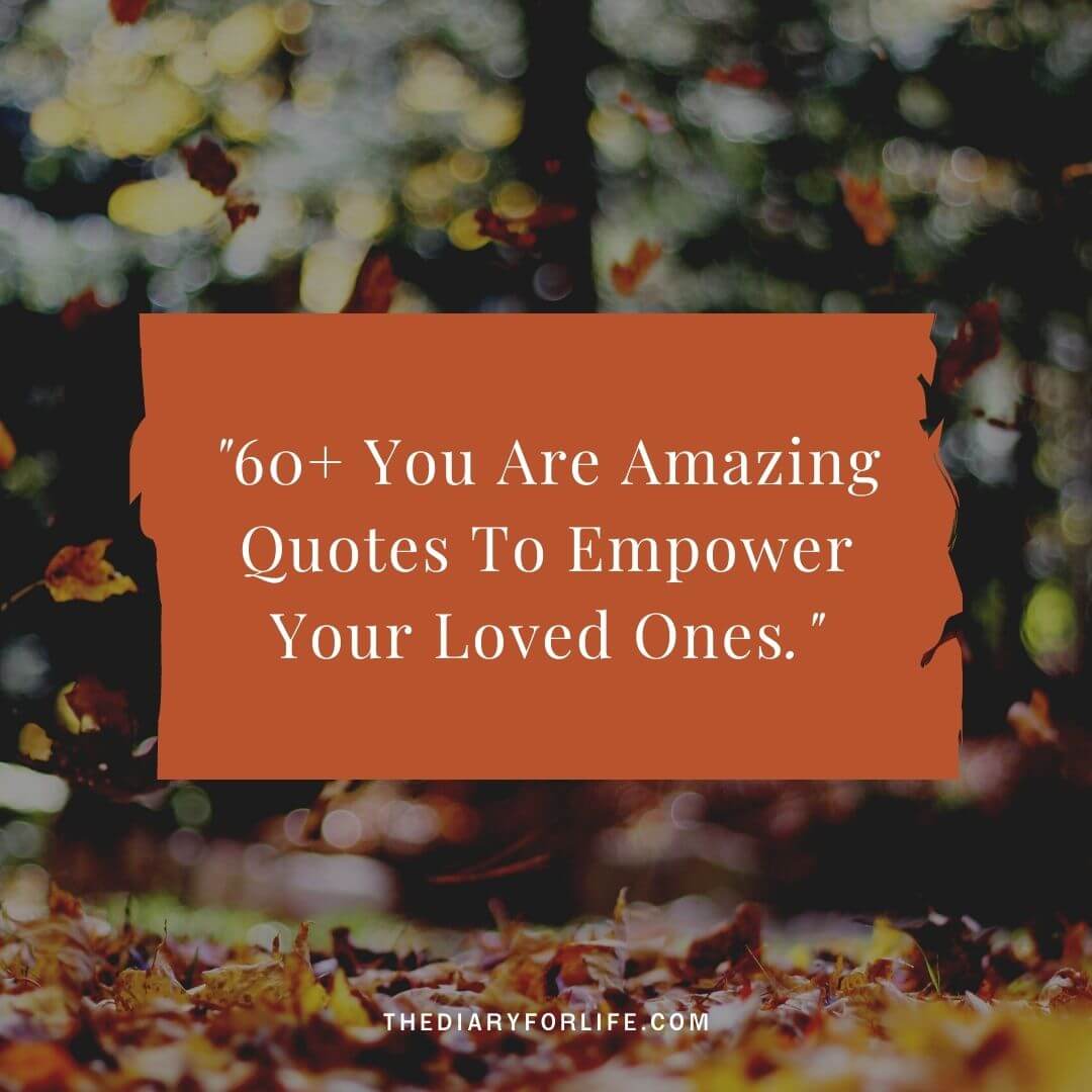 60 You Are Amazing Quotes To Empower Your Loved Ones 60 You Are Amazing Quotes To Empower Your Loved Ones