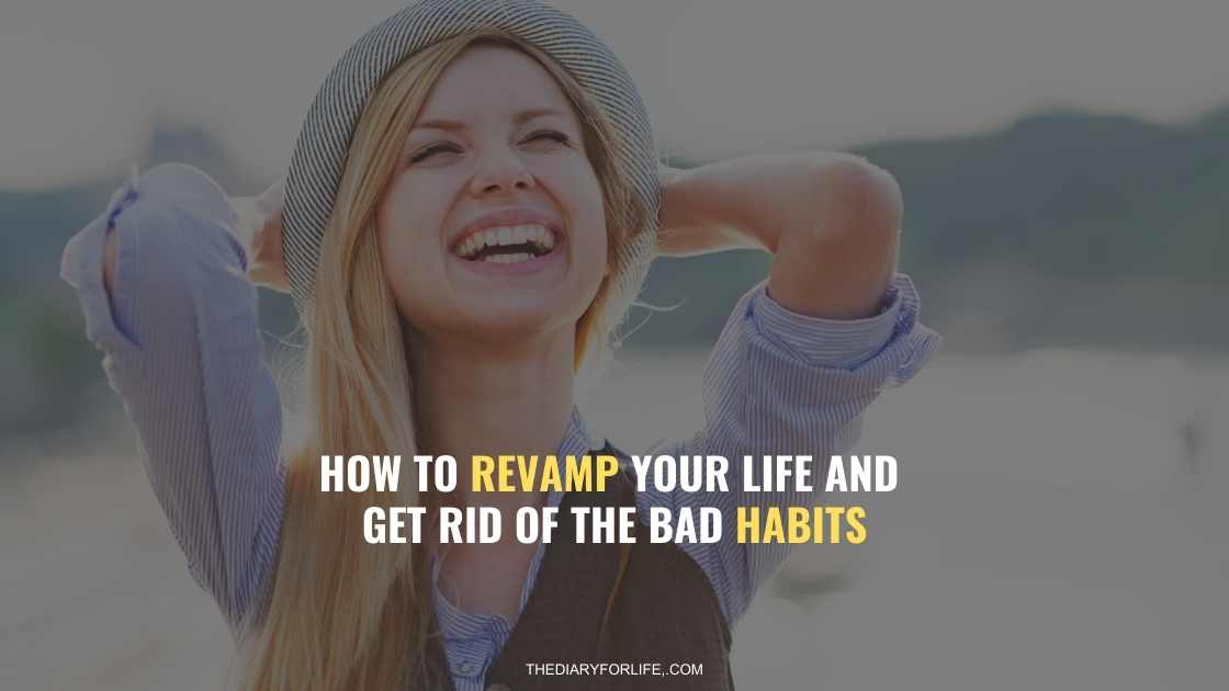 How To Revamp Your Life And Get Rid Of The Bad Habits?